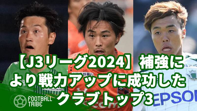 【J3リーグ2024】補強により戦力アップに成功したクラブトップ3 | Football Tribe Japan
