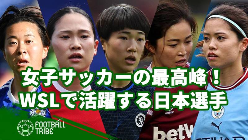 女子サッカーの最高峰！WSLで活躍する9人の日本選手 | Football Tribe Japan